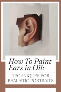 How To Paint Ears in Oil: Techniques for Realistic Portraits